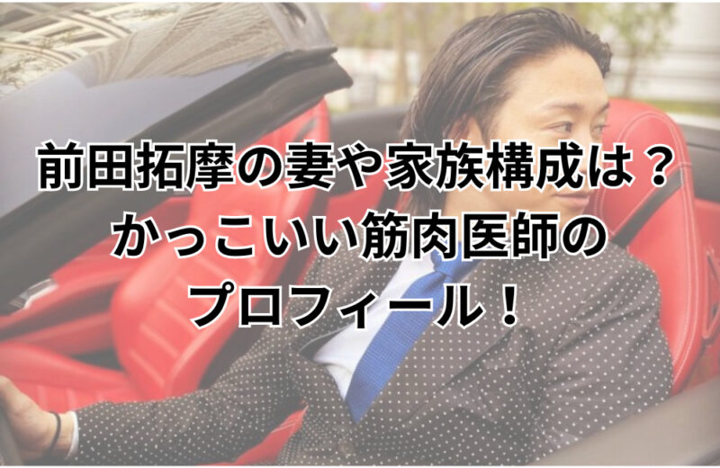 前田拓摩の妻や家族構成は？かっこいい筋肉医師のプロフィール！ | 今時のアラウンドフォーティ